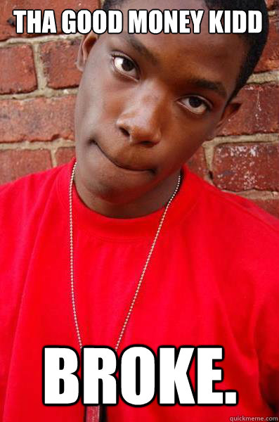 Tha Good Money Kidd Broke. - Kelz - quickmeme
