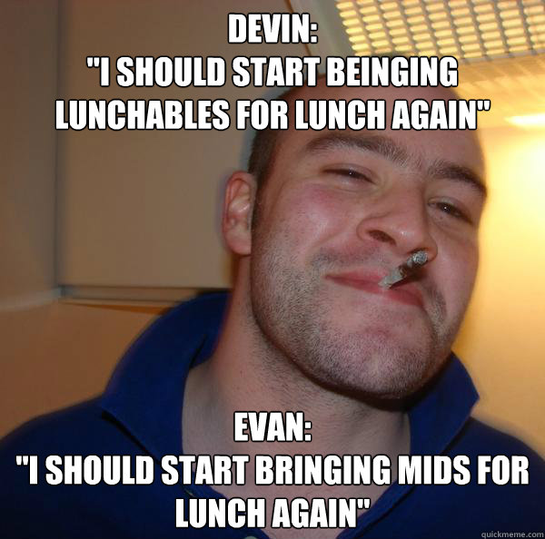 Devin: "i should start beinging lunchables for lunch again" Evan: "i should start bringing mids ...