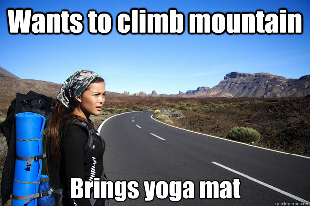 Wants to climb mountain Brings yoga mat - Clueless Traveler - quickmeme