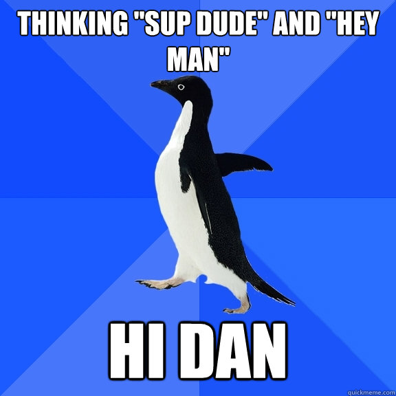 Thinking "sup dude" and "hey man" hi dan - Misc - quickmeme