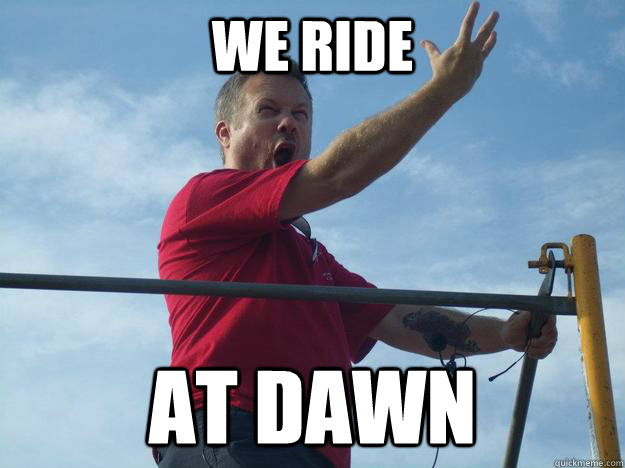 WE RIDE AT DAWN - bettner - quickmeme