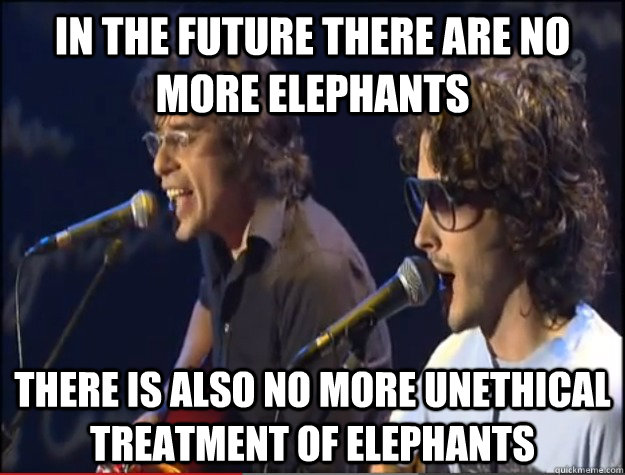 In the future there are no more elephants there is also no more unethical treatment of elephants ...
