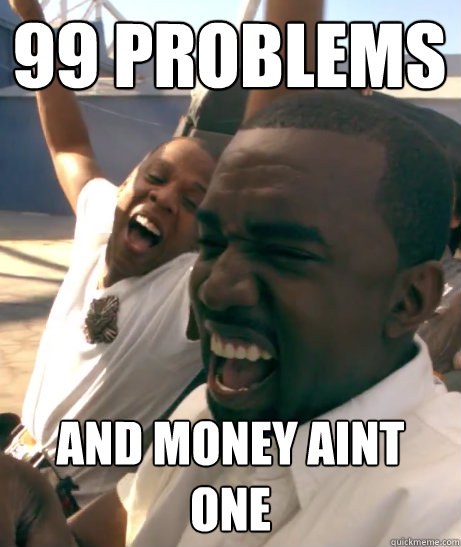 99 problems and money aint one - Watch The Throne - quickmeme