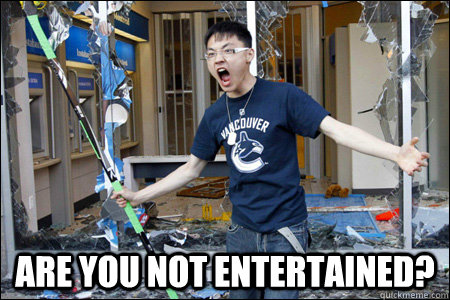 Are you not entertained? - Are you not entertained Canucks - quickmeme