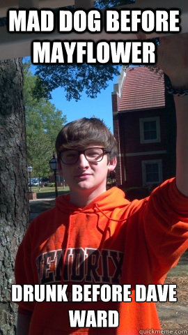 mad dog before mayflower drunk before dave ward - Hendrix Freshman - quickmeme