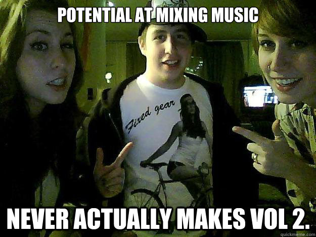 Potential at mixing music Never actually makes vol 2. - Accidentally Douchey Electro Hipster ...