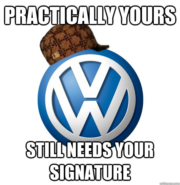 practically yours still needs your signature - Scumbag Volkswagen - quickmeme