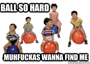 BALL SO HARD MUHFUCKAS WANNA FIND ME - Ball So Hard - quickmeme