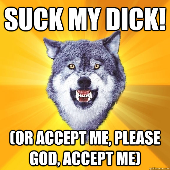 Suck My Dick Or Accept Me Please God Accept Me Courage Wolf Quickmeme