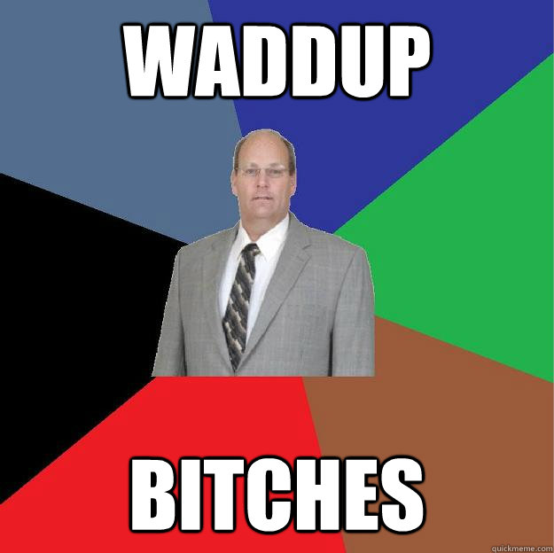 Waddup Bitches - Dr B - quickmeme