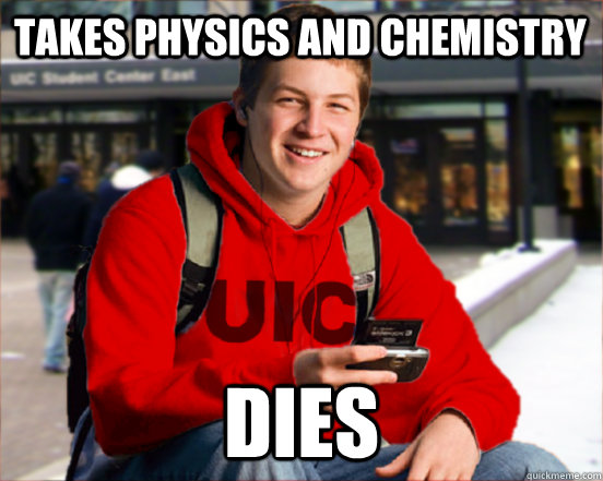 takes physics and chemistry dies - UIC Freshman - quickmeme