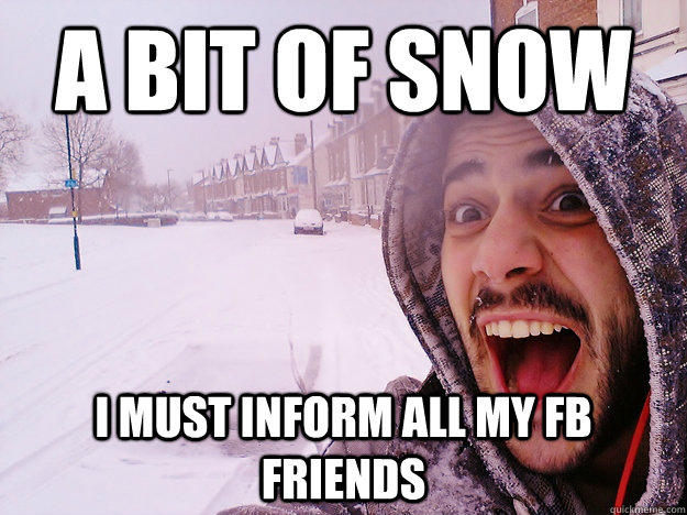 a bit of snow i must inform all my fb friends - OMG IS SNOWING!! - quickmeme