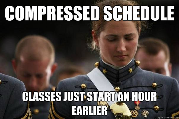COmpressed schedule Classes just start an hour earlier - Cadet World Problems - quickmeme