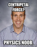 CENTRIPETAL FORCE? physics noob. - physics noob - quickmeme