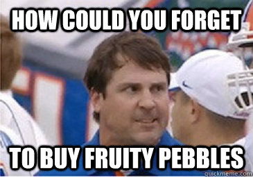 how could you forget to buy fruity pebbles - Overly Angry Will - quickmeme