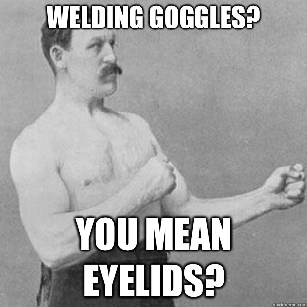 Welding goggles? you mean eyelids? - Misc - quickmeme