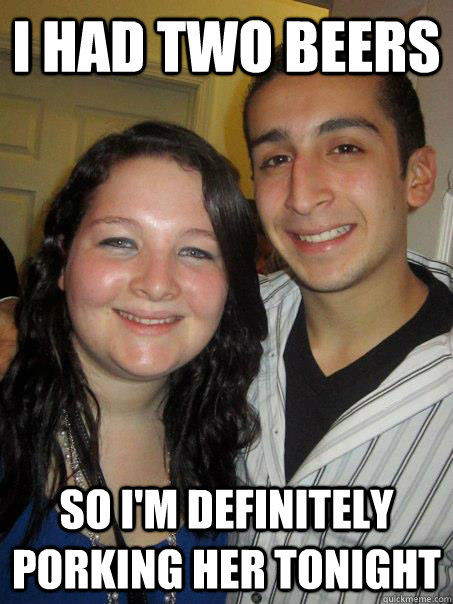 I had two beers So I'm definitely porking her tonight - Joes Girl - quickmeme
