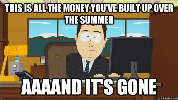 this is all the money you've built up over the summer - Misc - quickmeme