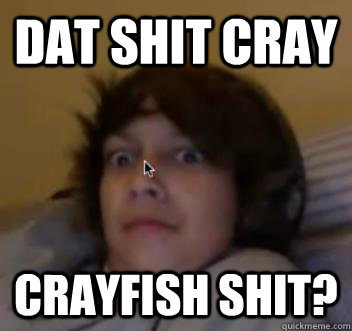 DAT SHIT CRAY CRAYFISH SHIT? - Dafuq Max - quickmeme