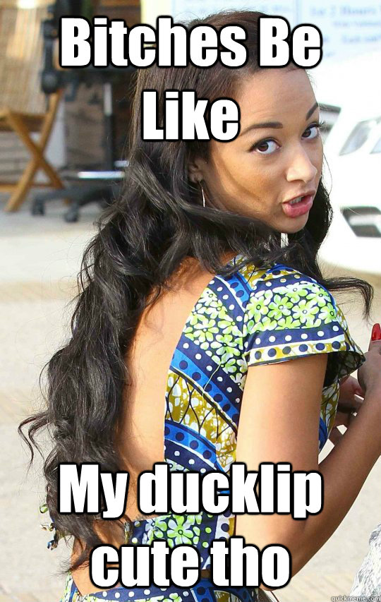 Bitches Be Like My ducklip cute tho - Ducklips - quickmeme