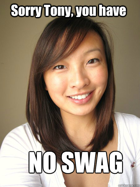 Sorry Tony, you have NO SWAG - tonys girl - quickmeme