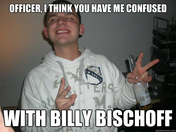 officer, i think you have me confused with billy bischoff - Misc - quickmeme