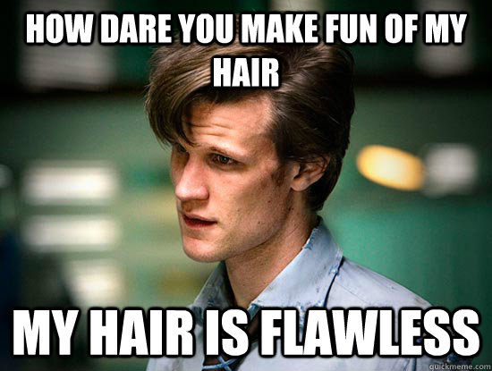 how dare you make fun of my hair my hair is flawless - matts hair - quickmeme