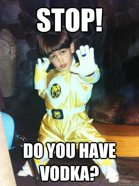 STOP! Do you have Vodka? - PowerRanger - quickmeme