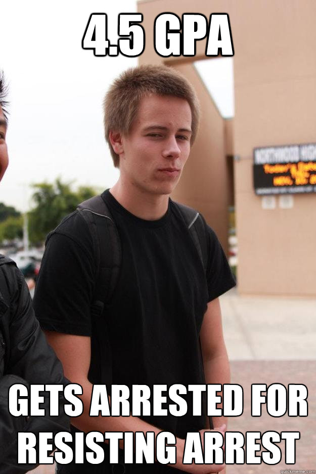 4.5 gpa gets arrested for resisting arrest - Smart Thug - quickmeme