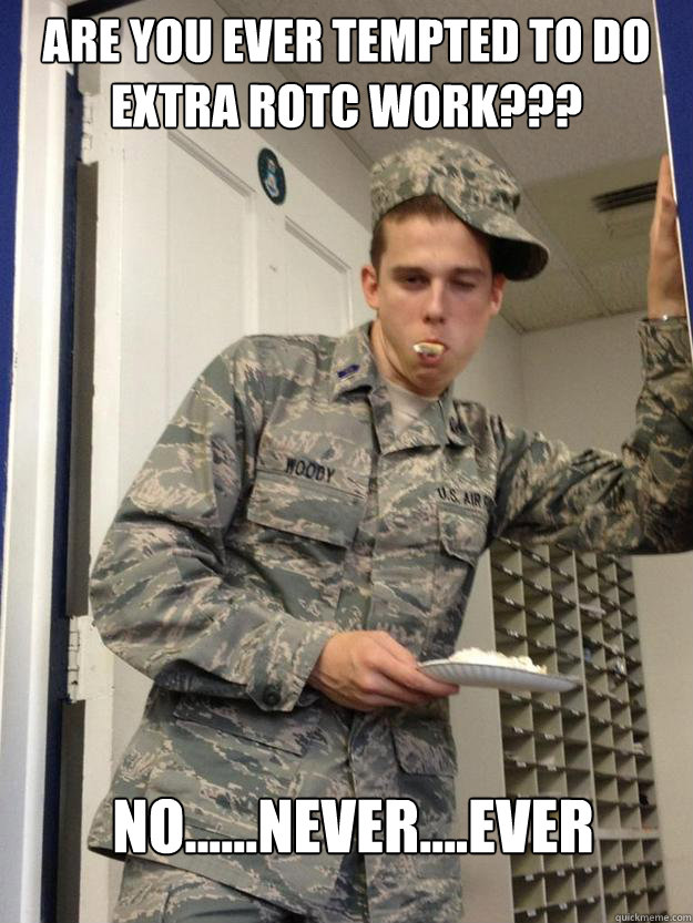 Are you ever tempted to do extra ROTC work??? No......never....ever - Scumbag Wingman - quickmeme