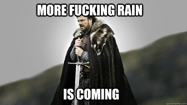 MORE FUCKING RAIN IS COMING - Ned stark winter is coming - quickmeme