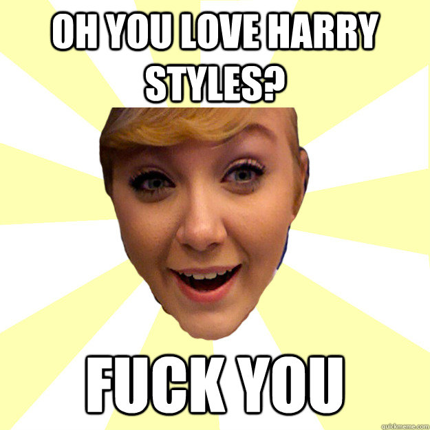 oh you love harry styles? fuck you - kara problems - quickmeme
