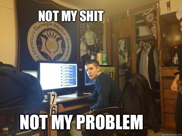 not my shit not my problem - Misc - quickmeme