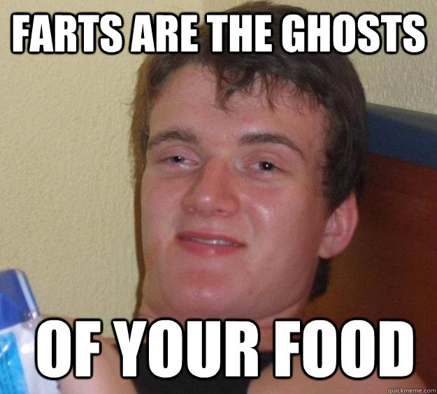 Farts are the ghosts of your food - Misc - quickmeme