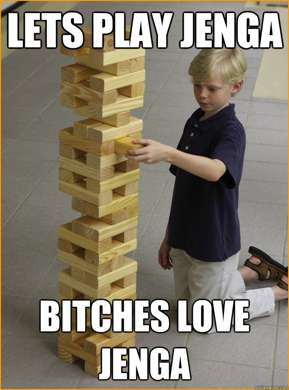 lets play jenga bitches love jenga - Misc - quickmeme