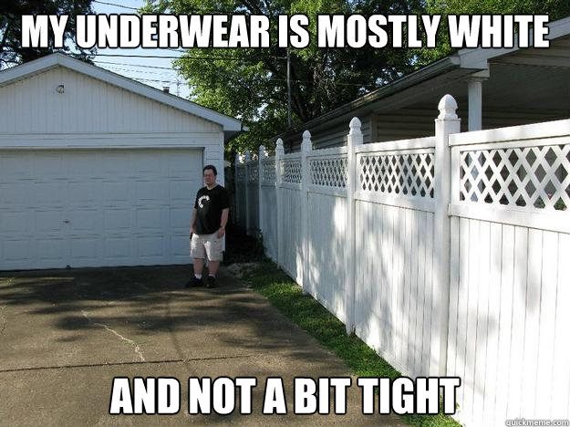 my underwear is mostly white and not a bit tight - Garage boy - quickmeme