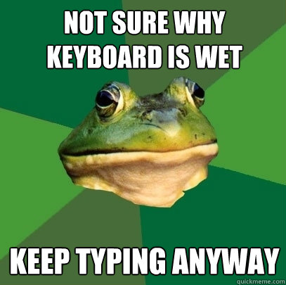 not sure why keyboard is wet keep typing anyway - Foul Bachelor Frog - quickmeme