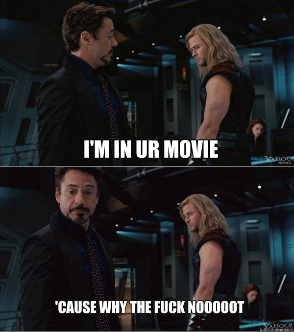 i'm in ur movie 'cause why the fuck nooooot - When Stark met Thor - quickmeme