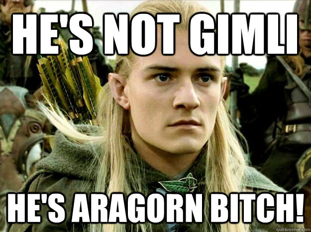 HE'S NOT GIMLI HE'S ARAGORN BITCH! - Misc - quickmeme
