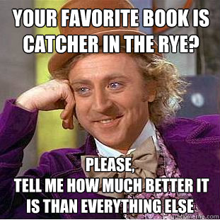Your favorite book is Catcher in the Rye? Please, tell me how much better it is than everything ...