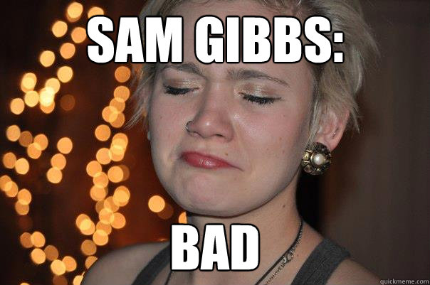 SAM GIBBS: BAD - Misc - quickmeme