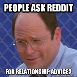 people ask reddit for relationship advice? - Content Costanza - quickmeme