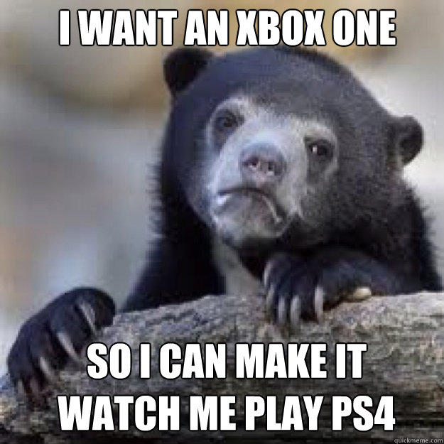 I want an xbox one so i can make it watch me play ps4 - Misc - quickmeme