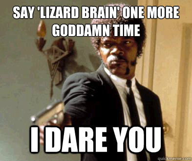 say 'lizard brain' one more goddamn time i dare you - Misc - quickmeme