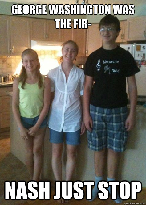 George Washington was the fir- Nash just stop - Misc - quickmeme