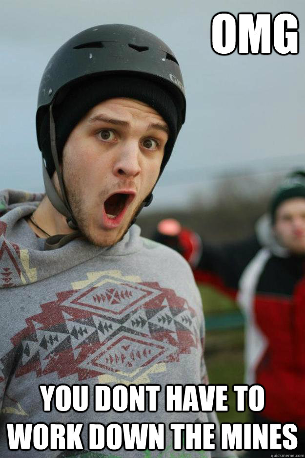 OMG You dont have to work down the mines - Misc - quickmeme