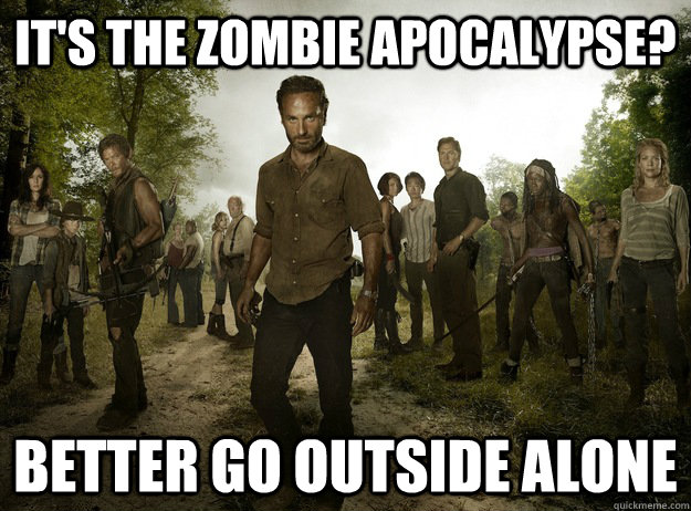 It's the zombie apocalypse? better go outside alone - Misc - quickmeme