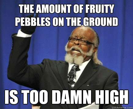 The amount of fruity pebbles on the ground is too damn high - Too Damn High - quickmeme