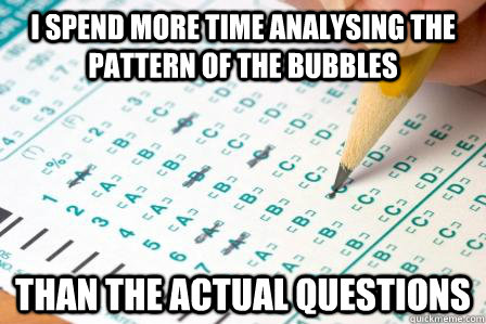 i spend more time analysing the pattern of the bubbles than the actual questions - Misc - quickmeme