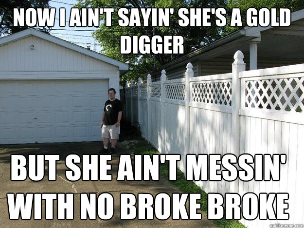 Now I ain't sayin' she's a gold digger but she ain't messin' with no broke broke - Garage boy ...